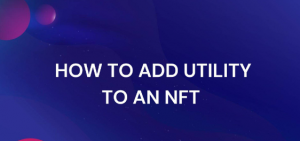 How to Add Utility to an NFT: A Step-by-Step Guide